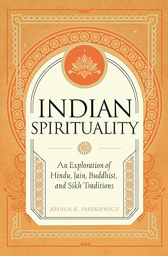Indian Spirituality: An Exploration of Hindu, Jain, Buddhist, and Sikh ...