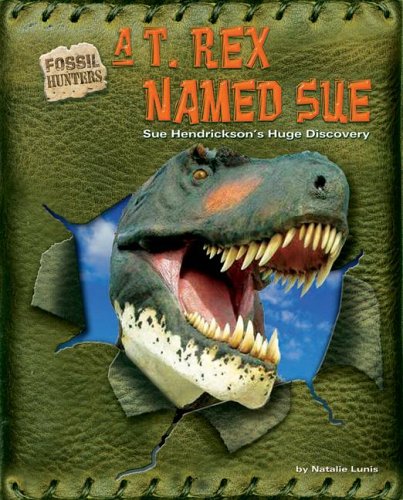 A T. Rex Named Sue: Sue Hendrickson's Huge Discovery (Fossil Hunters ...